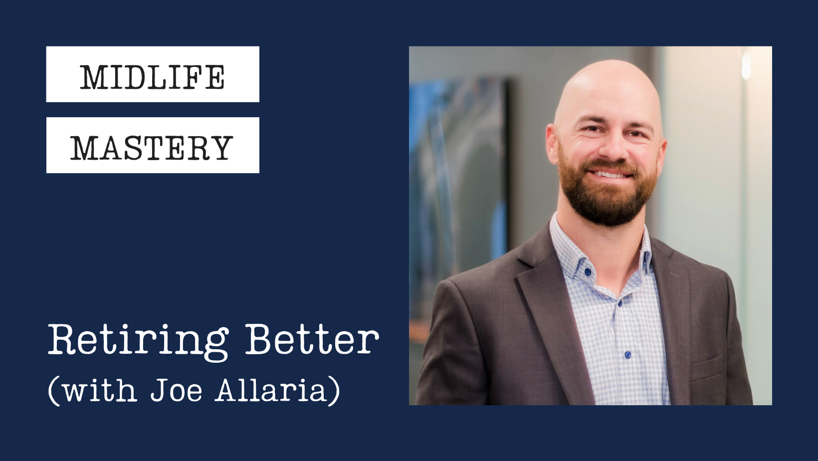 Retiring Better (with Joe Allaria) - Midlife Mastery Podcast